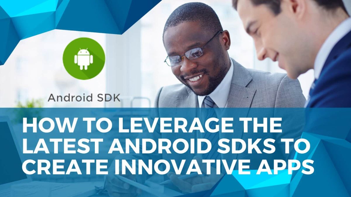 How To Leverage The Latest Android SDKs To Create Innovative Apps